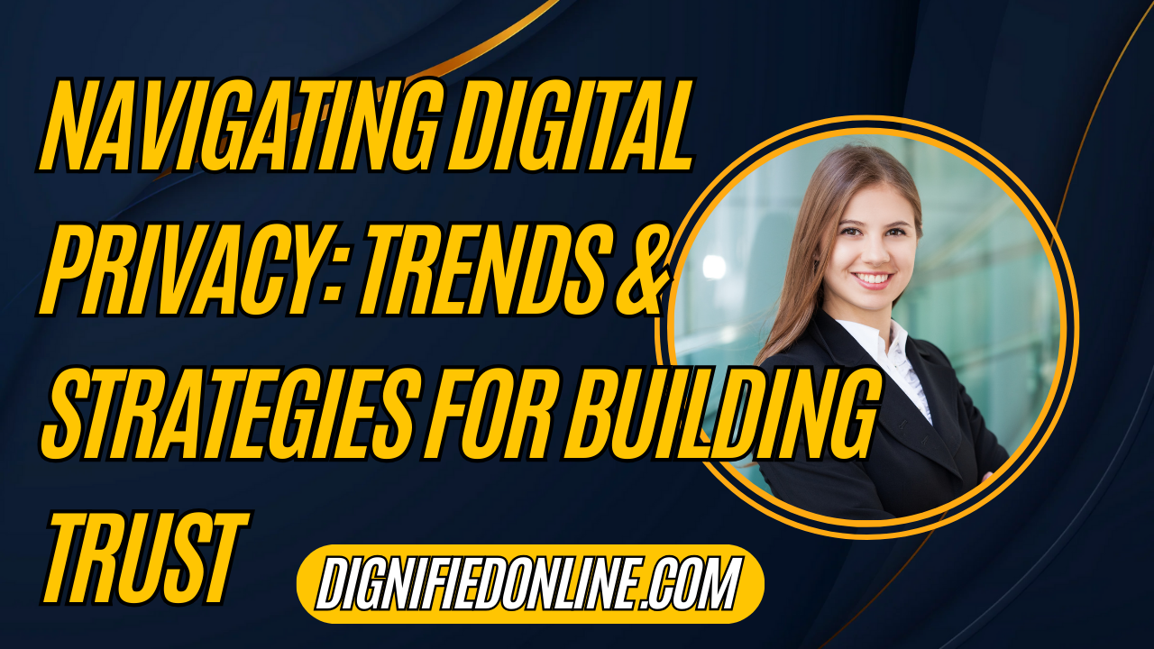Navigating Digital Privacy: Trends & Strategies for Building Trust